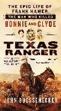 Texas Ranger: The Epic Life of Frank Hamer, the Man Who Killed Bonnie ...